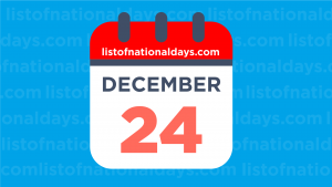 DECEMBER 24TH: National Holidays,Observances & Famous Birthdays