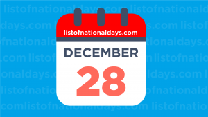 DECEMBER 28TH: National Holidays,Observances & Famous Birthdays