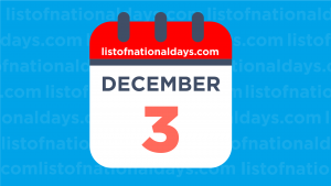 DECEMBER 3RD: National Holidays,Observances & Famous Birthdays