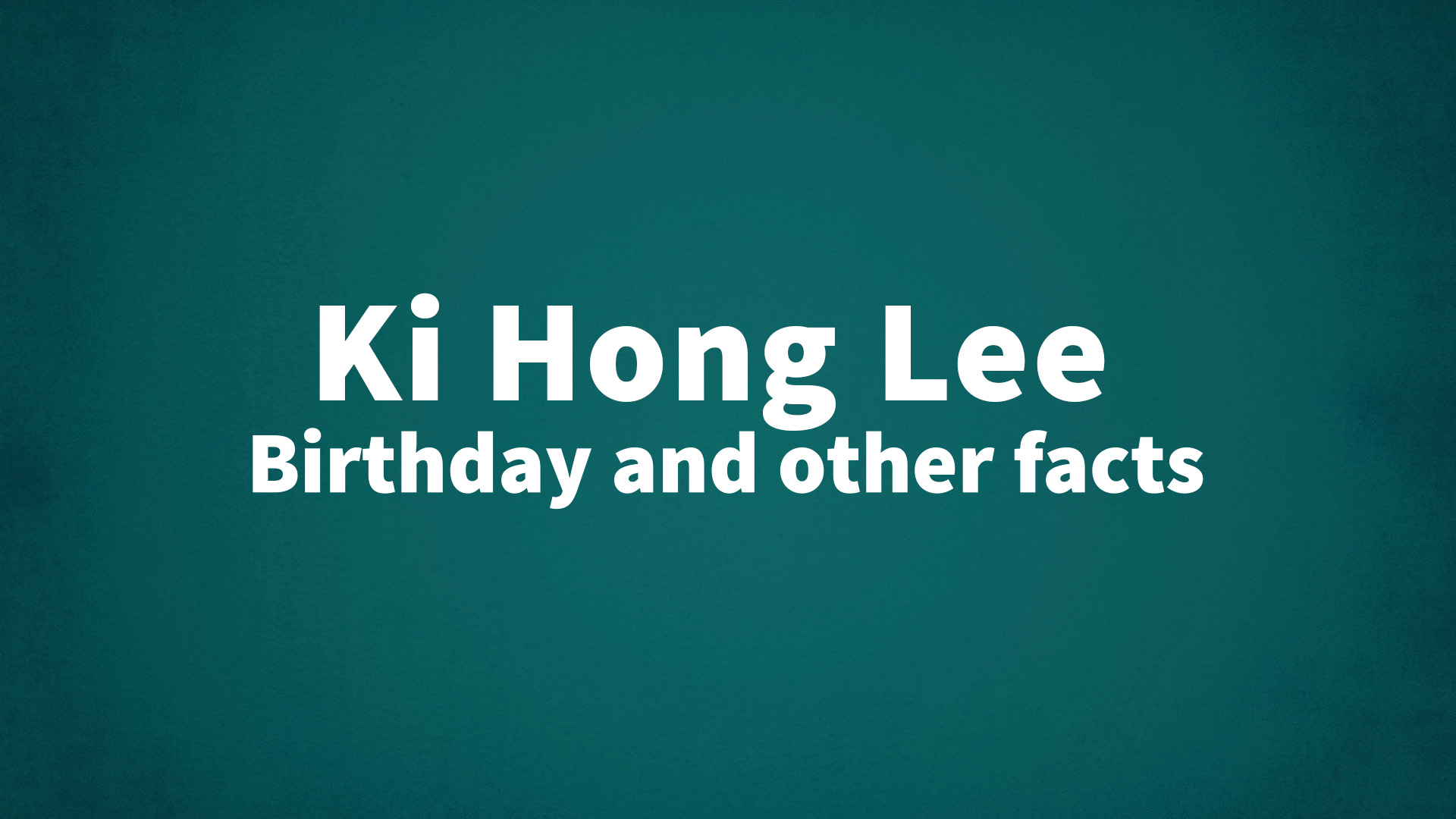 Ki Hong Lee - Birthday and other facts